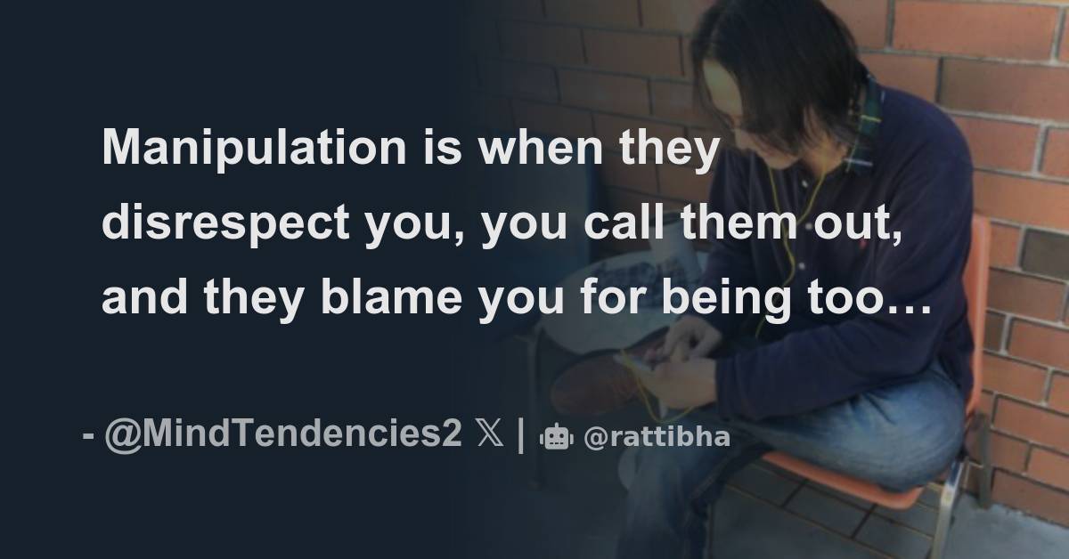 Manipulation is when they disrespect you, you call them out, and they ...