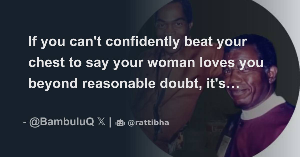 If you can't confidently beat your chest to say your woman loves you ...