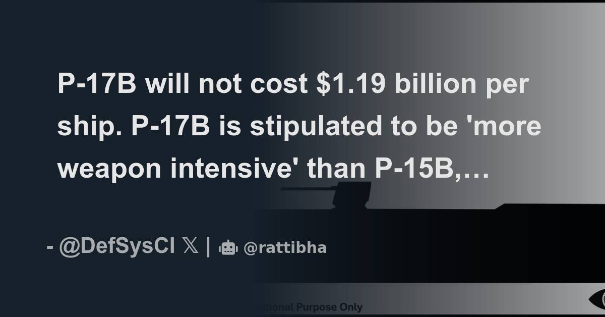 P-17B will not cost $1.19 billion per ship. P-17B is stipulated to be 'more weapon intensive ...