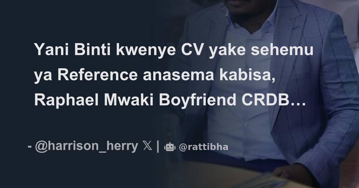 Yani Binti kwenye CV yake sehemu ya Reference anasema kabisa, Raphael Mwaki Boyfriend CRDB Bank ...