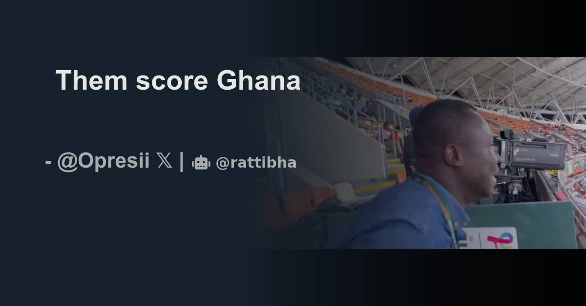 Them score Ghana - Thread from Don @Opresii - Rattibha