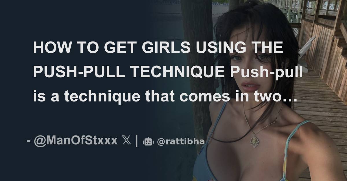 HOW TO GET GIRLS USING THE PUSH-PULL TECHNIQUE Push-pull is a technique that comes in two forms ...