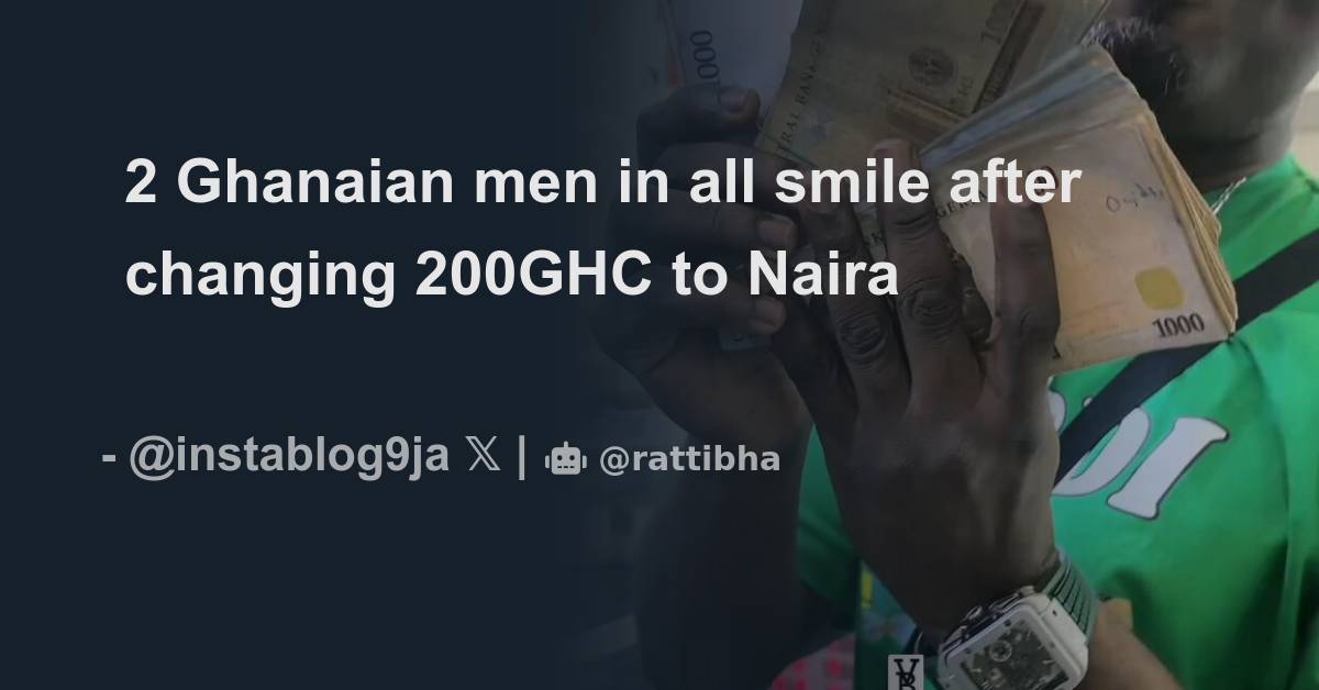 2 Ghanaian men in all smile after changing 200GHC to Naira - Thread ...