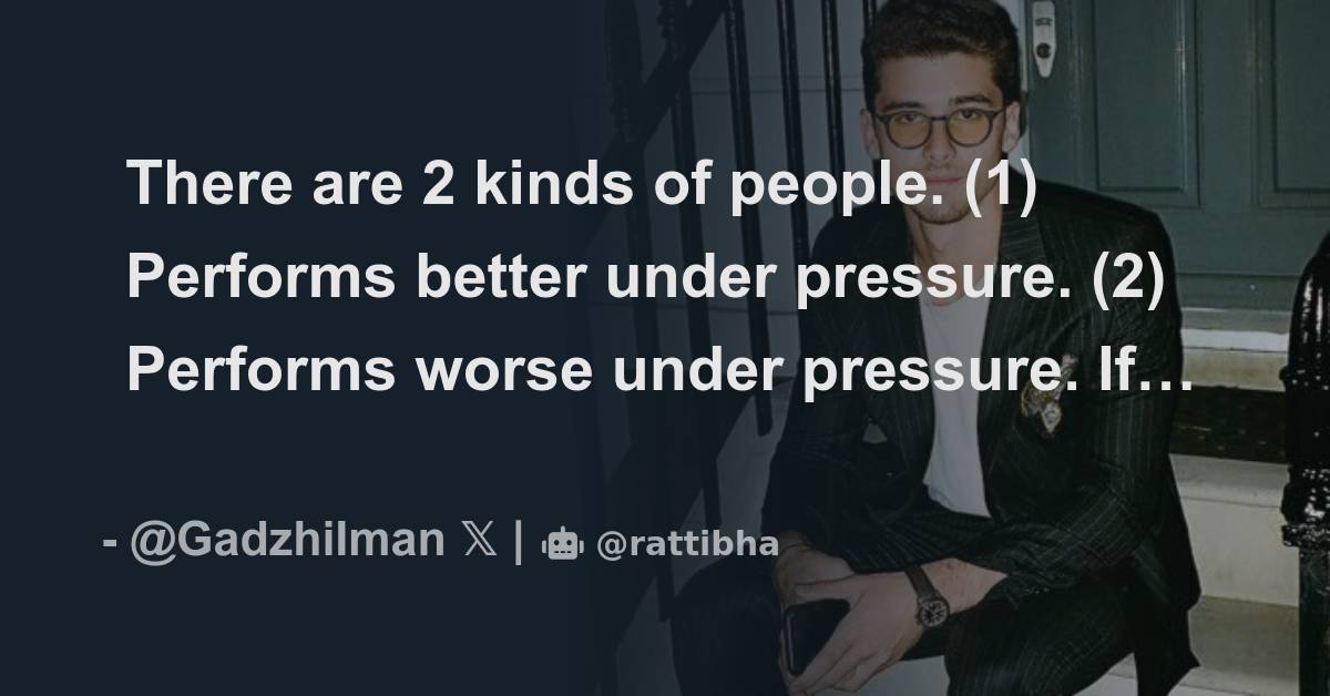 There are 2 kinds of people. (1) Performs better under pressure. (2) Performs worse under ...