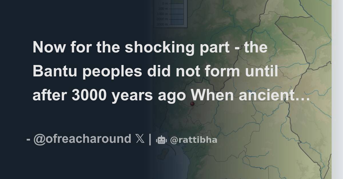 Now for the shocking part - the Bantu peoples did not form until after ...