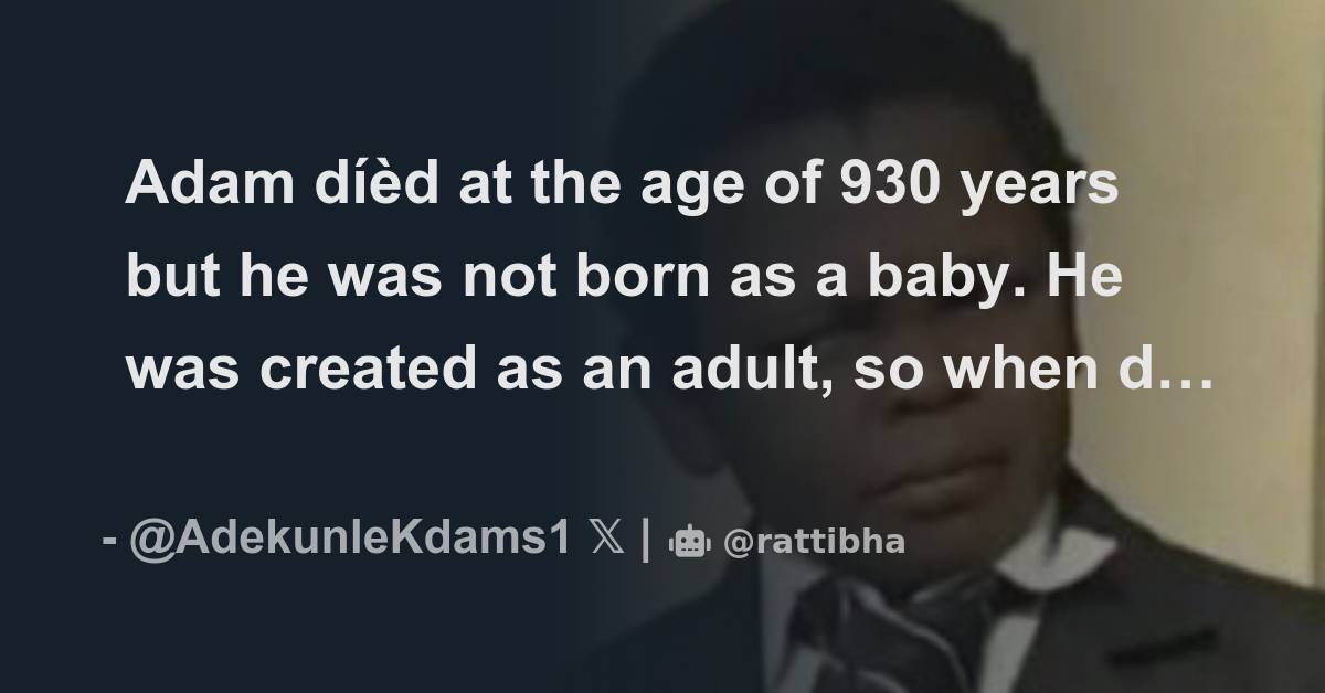 Adam díèd at the age of 930 years but he was not born as a baby. He was ...
