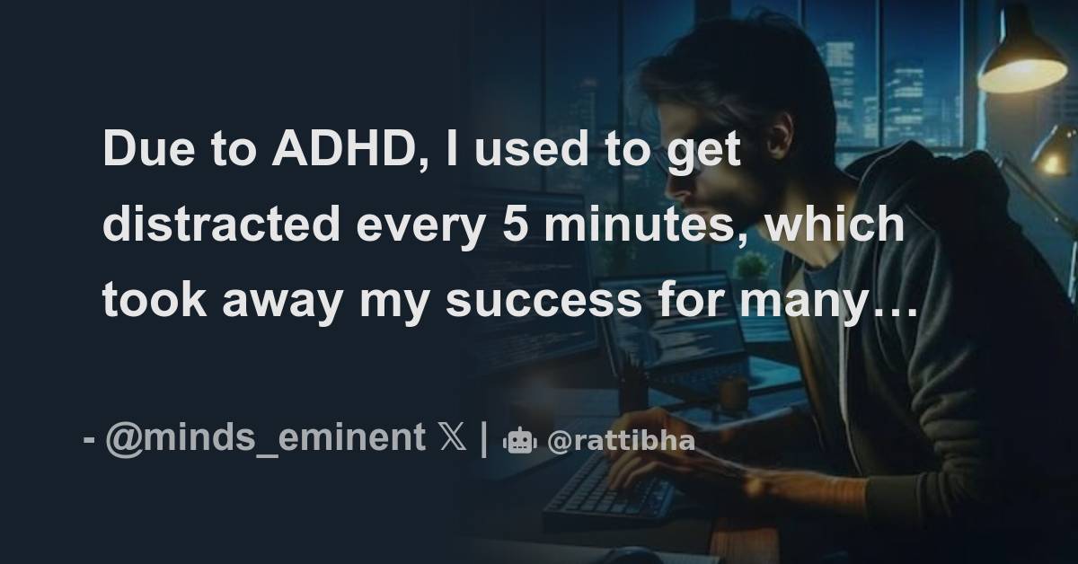 Due to ADHD, I used to get distracted every 5 minutes, which took away ...