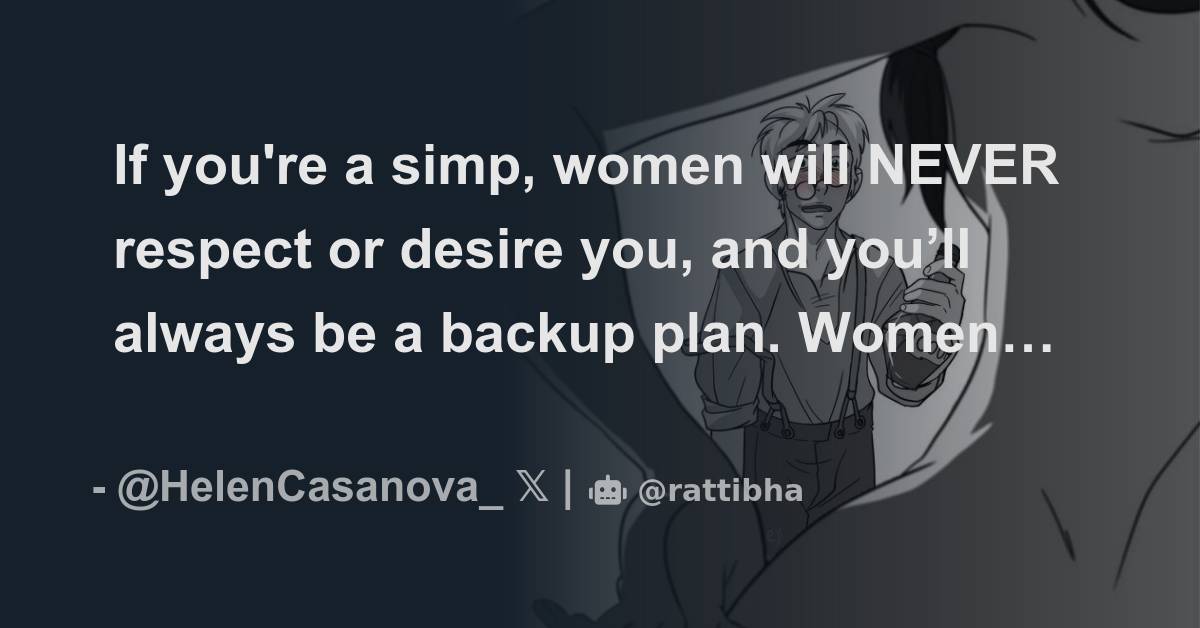 If you're a simp, women will NEVER respect or desire you, and you’ll ...
