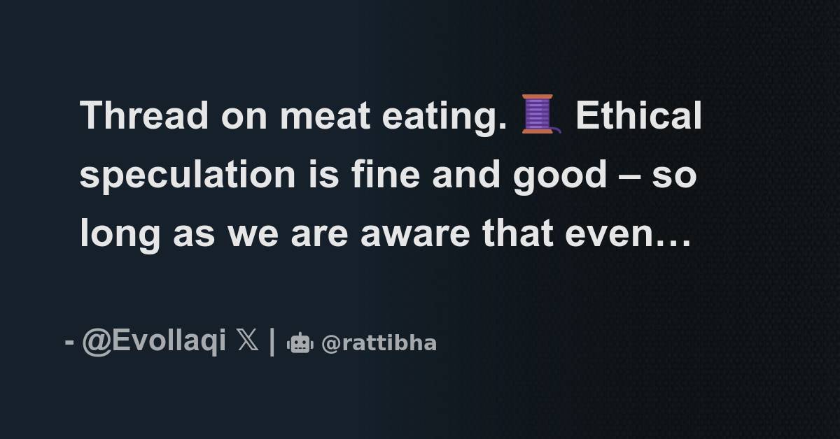 Thread on meat eating. 🧵 Ethical speculation is fine and good – so long ...