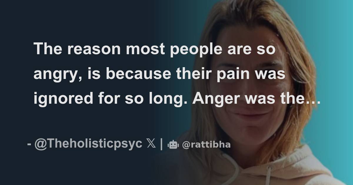 The reason most people are so angry, is because their pain was ignored ...